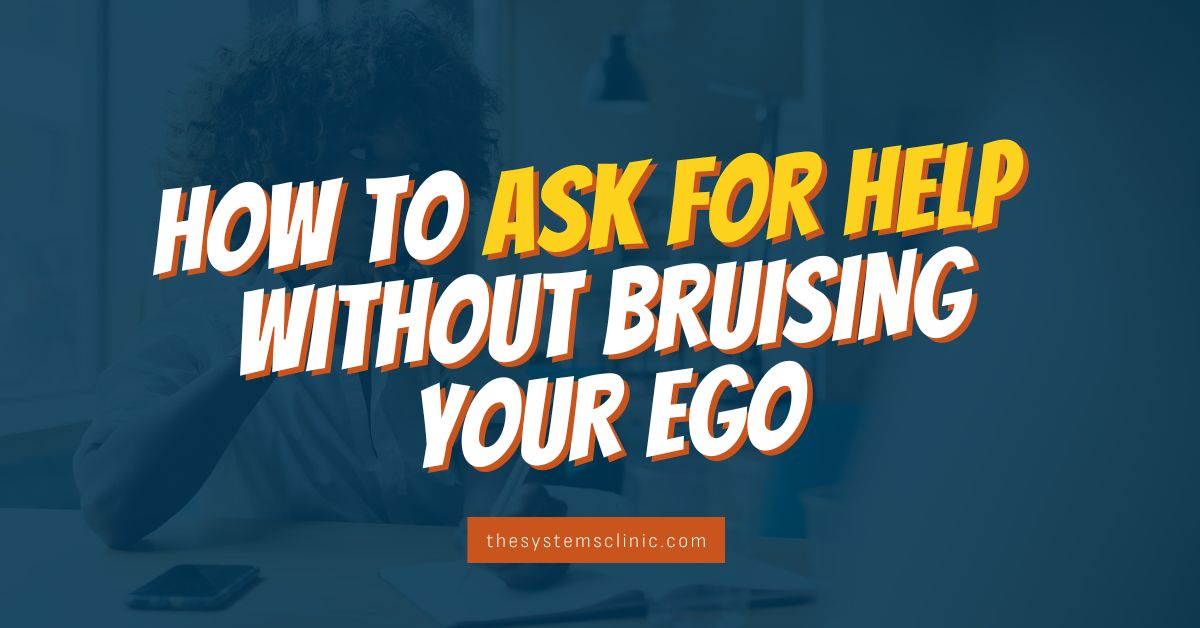 How to Ask for Help Without Bruising Your Ego | The Systems Clinic™